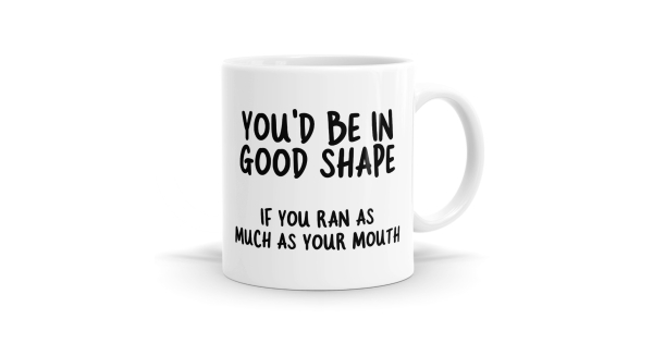 You'd Be In Good Shape If You Ran As Much As Your Mouth Mug | Bespoke Mugs
